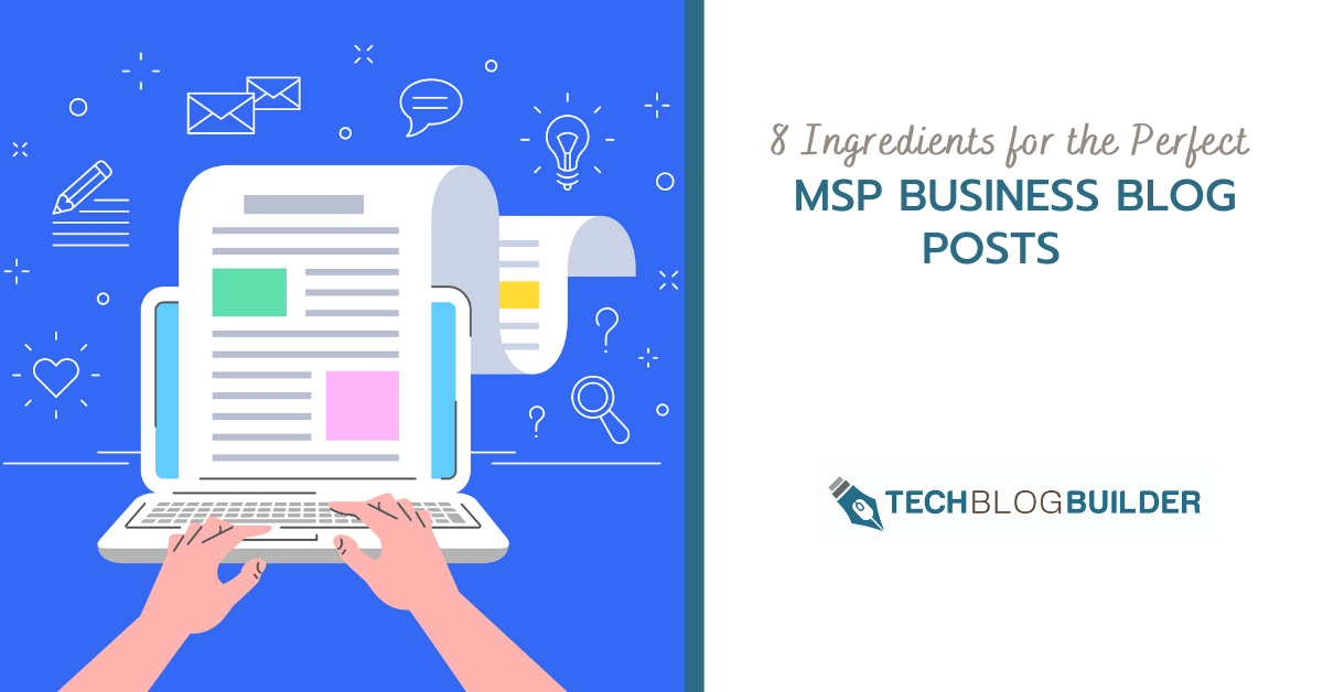 8 Ingredients for the Perfect MSP Business Blog Posts | Tech Blog Builder